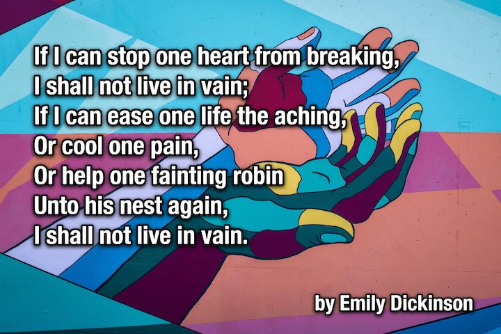 If I can stop one heart from breaking, a famous poetry by Emily Dickinson.